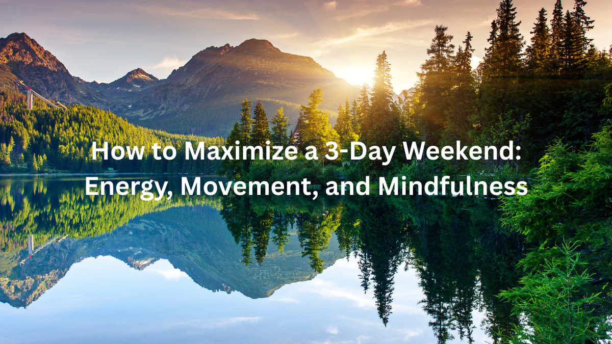 How to Maximize a 3-Day Weekend: Energy, Movement, and Mindfulness